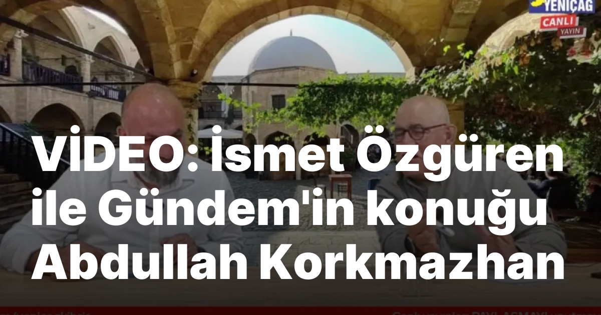 VİDEO: İsmet Özgüren ile Gündem'in konuğu Abdullah Korkmazhan • Yeniçağ